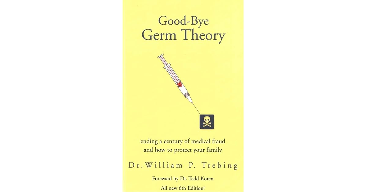 Good-Bye Germ Theory: ending a century of medical fraud by Dr. William ...