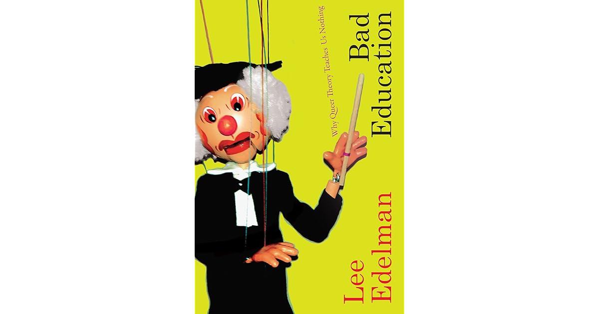 Bad Education: Why Queer Theory Teaches Us Nothing by Lee Edelman