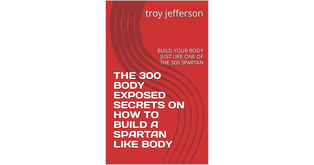 THE 300 BODY EXPOSED SECRETS ON HOW TO BUILD A SPARTAN LIKE BODY ...