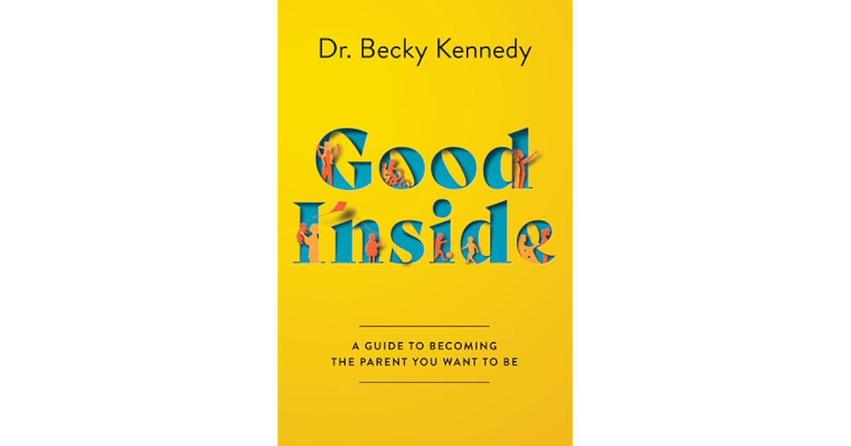 Good Inside: A Guide to Becoming the Parent You Want to Be by Becky Kennedy