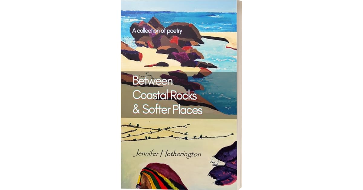 Between Coastal Rocks & Softer Places by Jennifer Hetherington