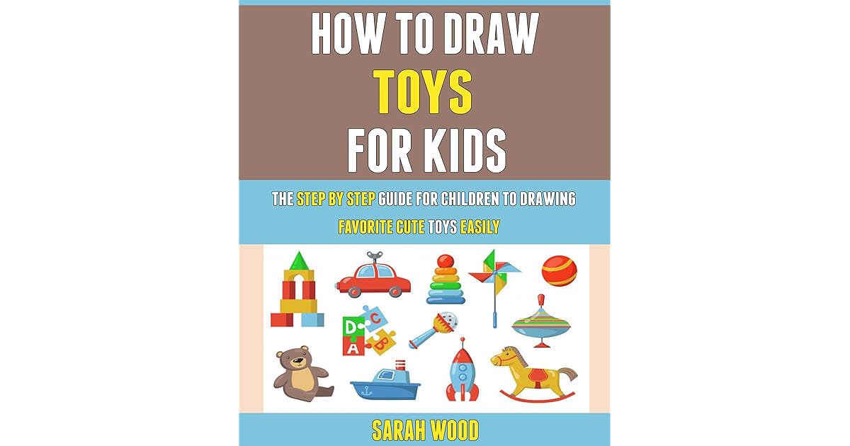 How To Draw Toys For Kids: The Step By Step Guide For Children To ...