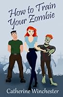 How To Train Your Zombie by Catherine Winchester