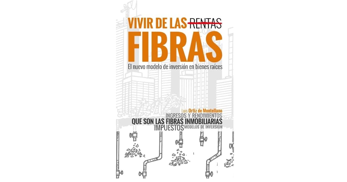 Vivir de las Fibras - El nuevo modelo de inversión en bienes raíces by Luis Ortiz de Montellano