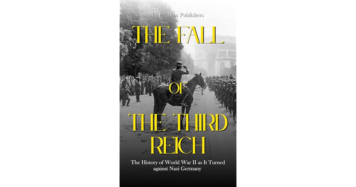 The Fall of the Third Reich: The Decisions and Battles that Spelled ...