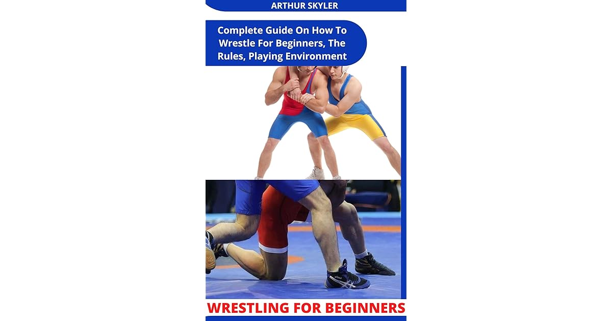 WRESTLING FOR BEGINNERS: Complete Guide On How To Wrestle For Beginners, The Rules, Playing ...