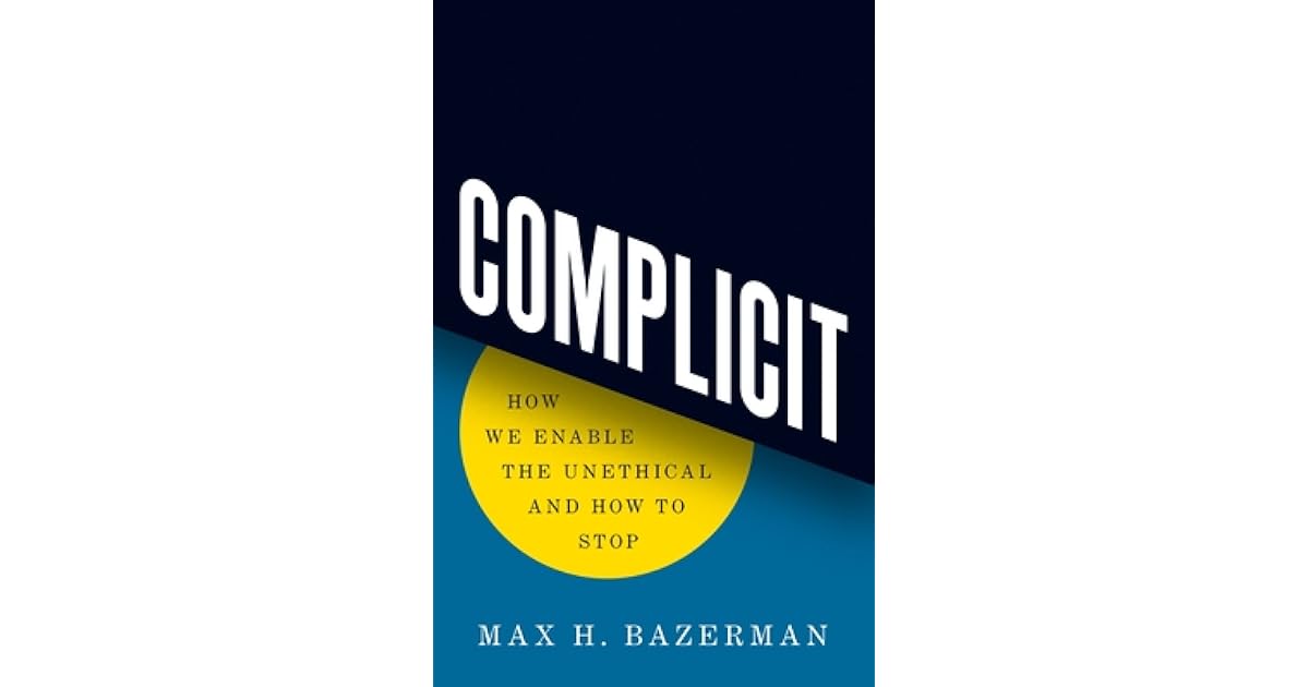 Complicit: How We Enable the Unethical and How to Stop by Max H. Bazerman