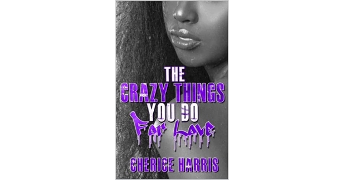 The Crazy Things You Do For Love by Cherice Harris