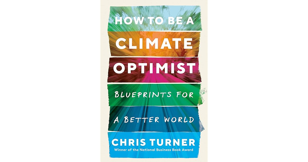 How to Be a Climate Optimist: Blueprints for a Better World by Chris Turner