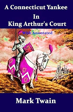 A Connecticut Yankee in King Arthur's Court: With Annotated by Mark Twain
