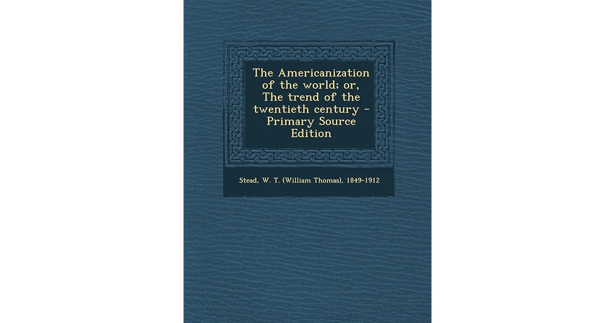 The Americanization of the world; or, The trend of the twentieth ...