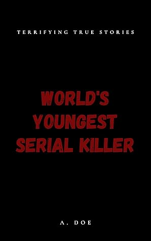 World's Youngest Serial Killer: Terrifying True Stories by A. Doe