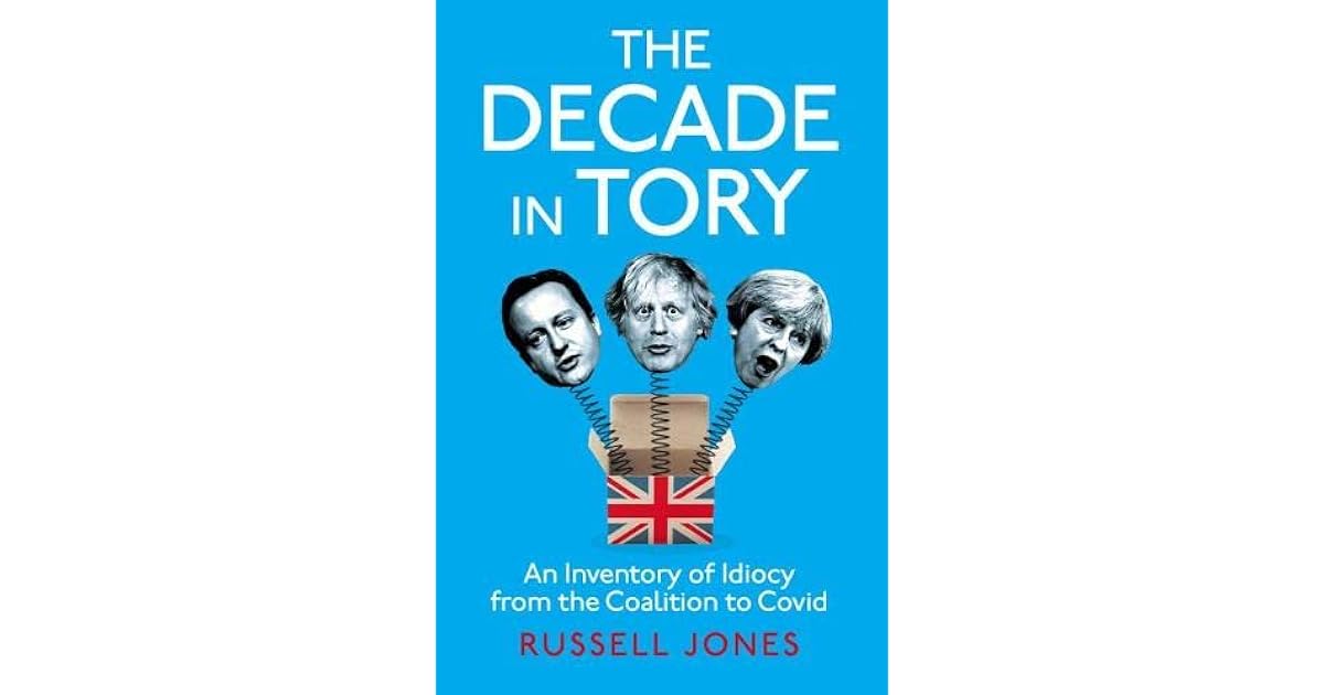 The Decade in Tory: An Inventory of Idiocy from the Coalition to COVID ...