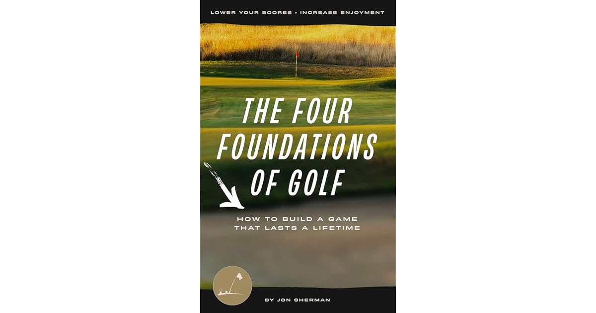 The Four Foundations of Golf: How to Build a Game That Lasts a Lifetime ...
