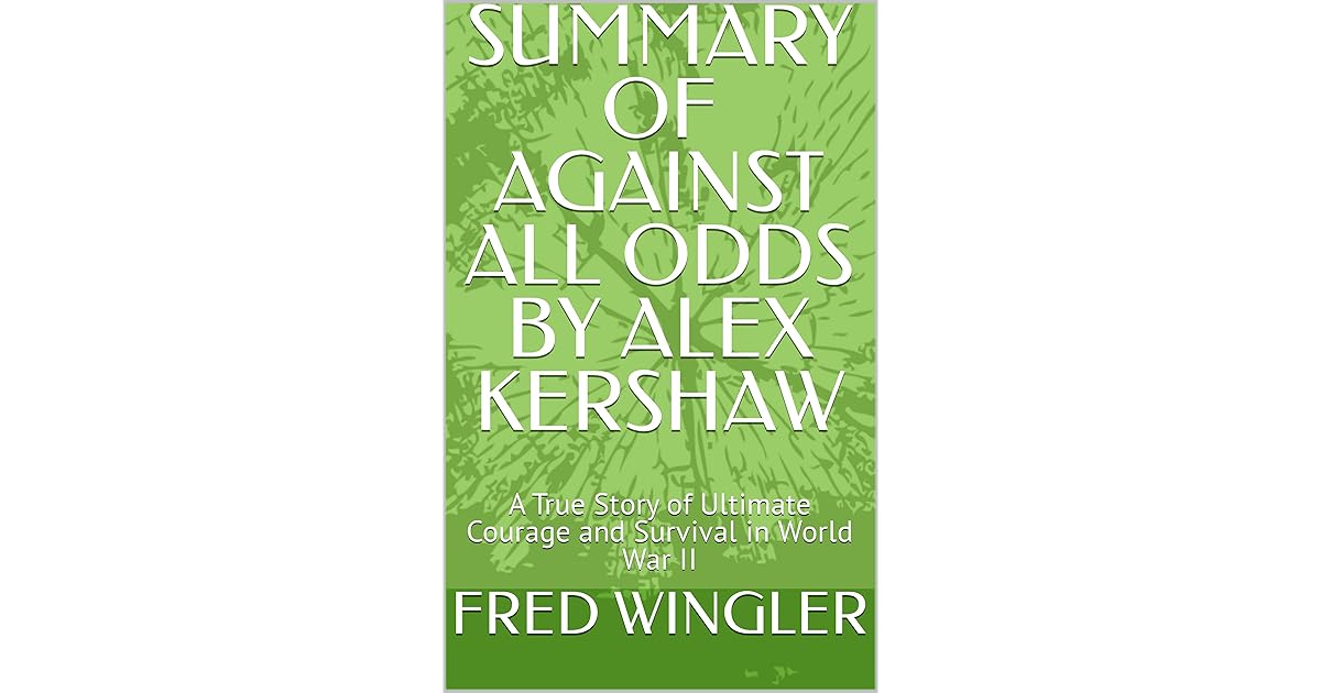 SUMMARY OF AGAINST ALL ODDS BY ALEX KERSHAW : A True Story of Ultimate ...