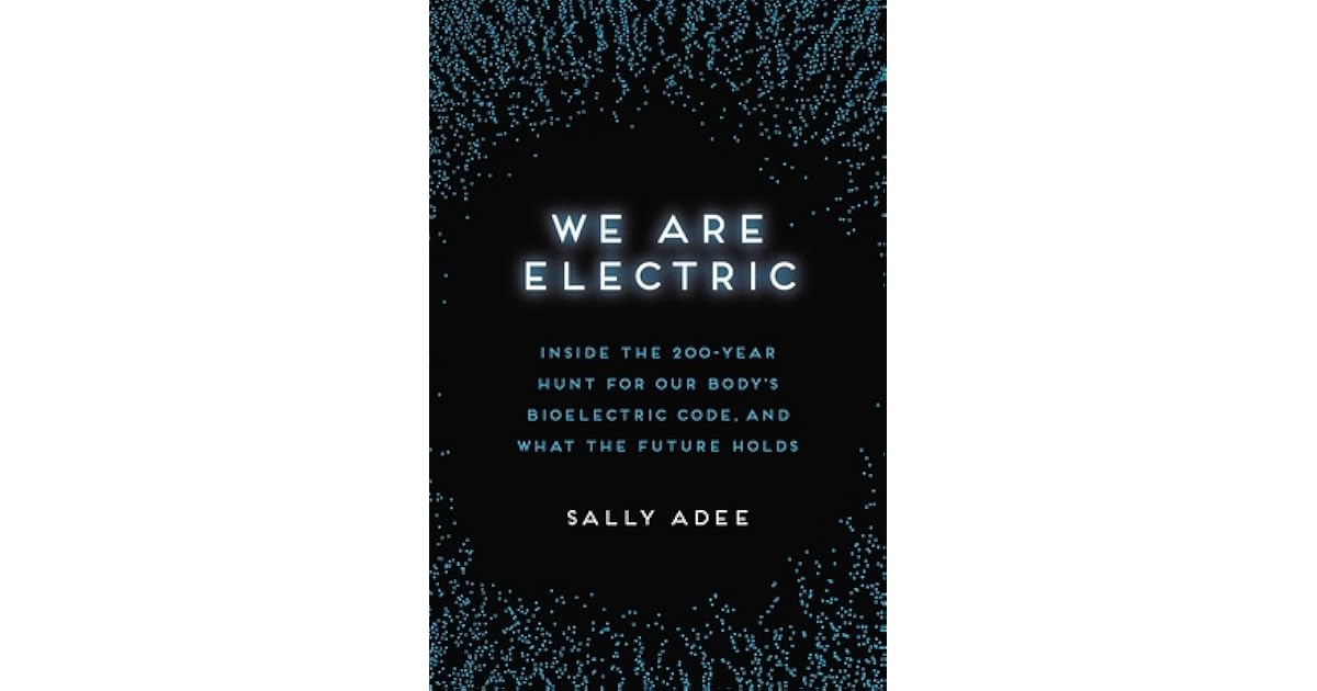 We Are Electric: Inside the 200-Year Hunt for Our Body's Bioelectric ...
