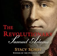 The Revolutionary: Samuel Adams by Stacy Schiff