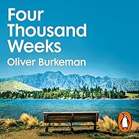 Four Thousand Weeks: Time Management for Mortals by Oliver Burkeman