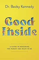 Good Inside: A Guide to Becoming the Parent You Want to Be by Becky Kennedy