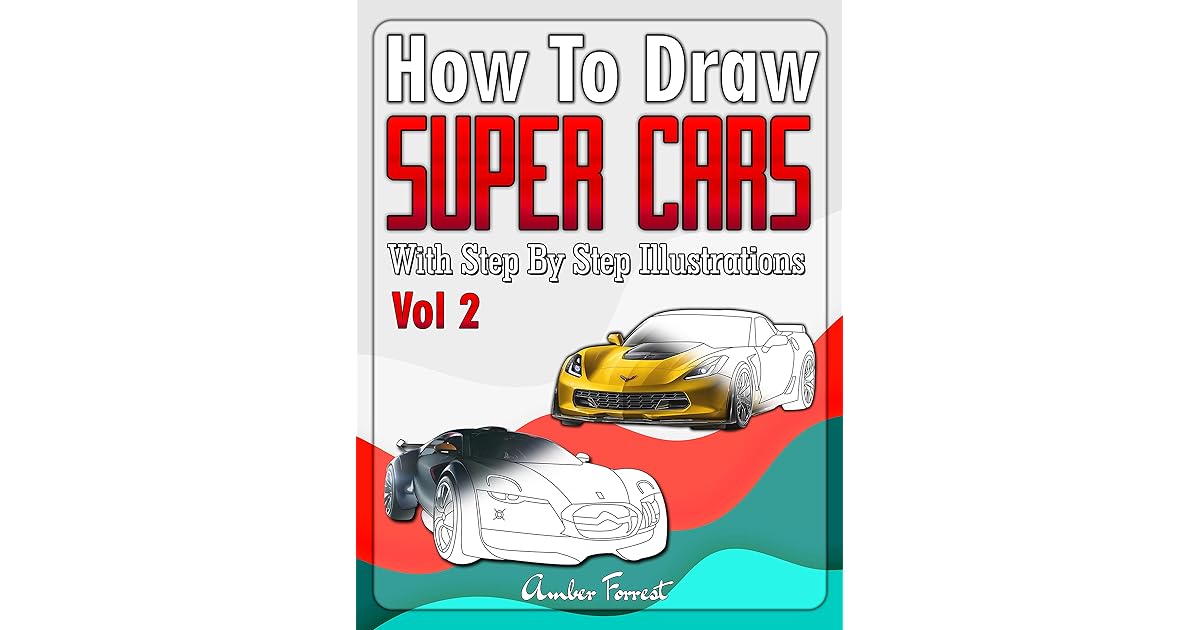 How to Draw Super Cars With Step By Step Illustrations Volume 2: Master ...