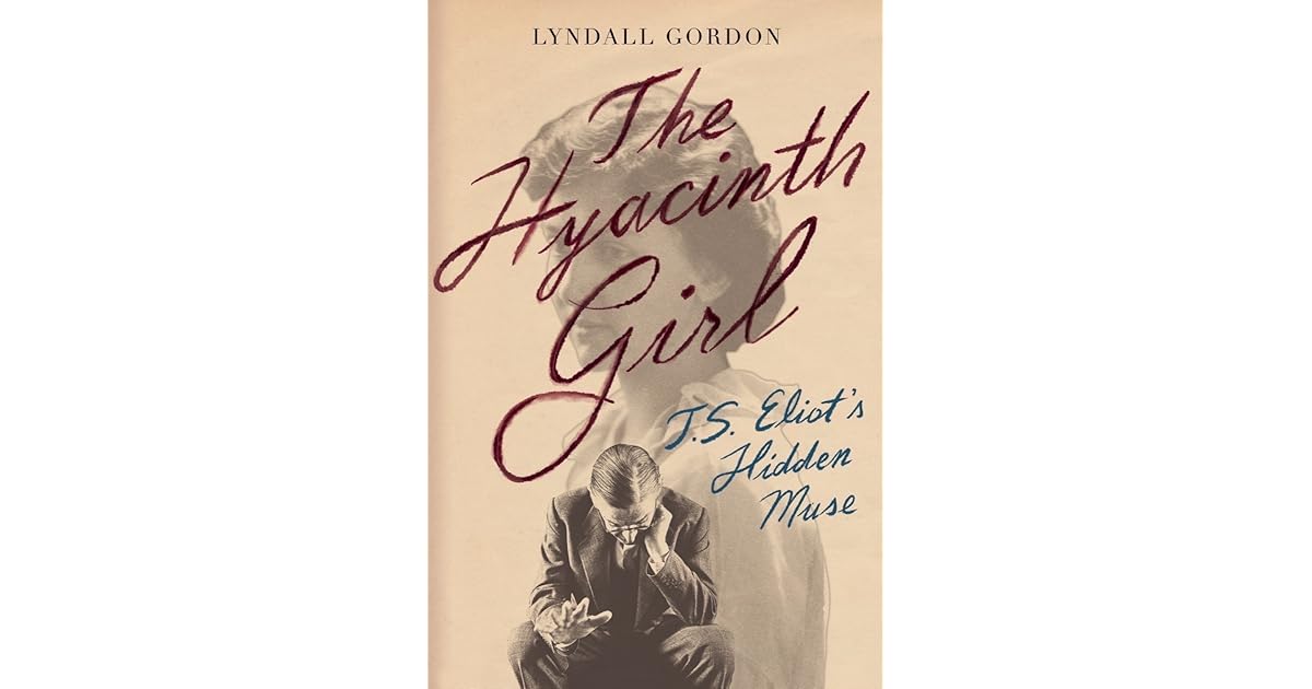 The Hyacinth Girl: T.S. Eliot's Hidden Muse by Lyndall Gordon