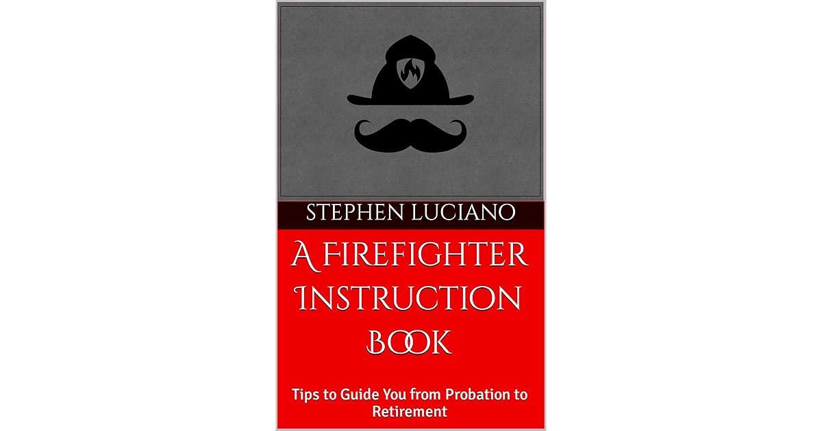 A Firefighter Instruction Book: Tips to Guide You from Probation to ...