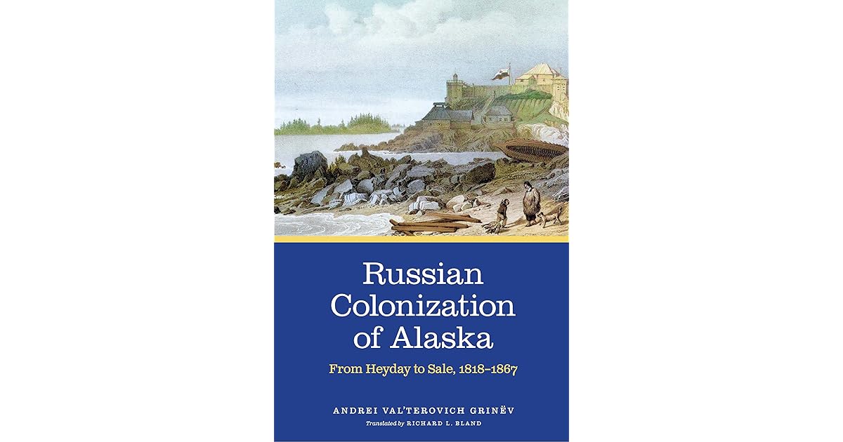 Russian Colonization of Alaska: From Heyday to Sale, 1818–1867 by ...