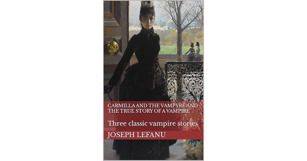 Carmilla and The Vampyre and The True Story of a Vampire: Three classic ...