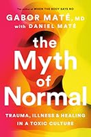 The Myth of Normal: Trauma, Illness, and Healing in a Toxic Culture by Gabor Maté