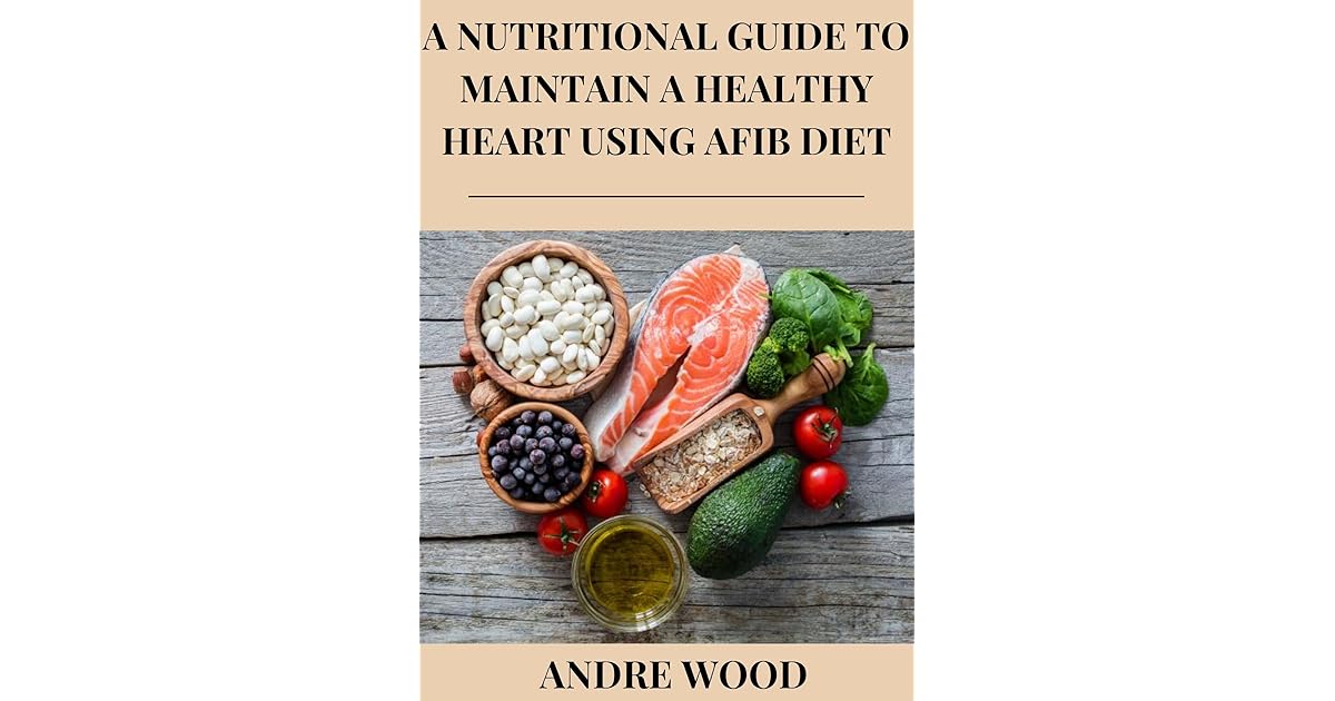 A Nutritional Guide To Maintain A Healthy Heart Using AFIB Diet: An ...