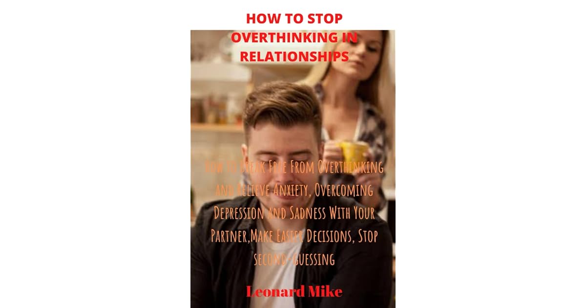 How To Stop Overthinking In Relationships: Why overthinking is making ...