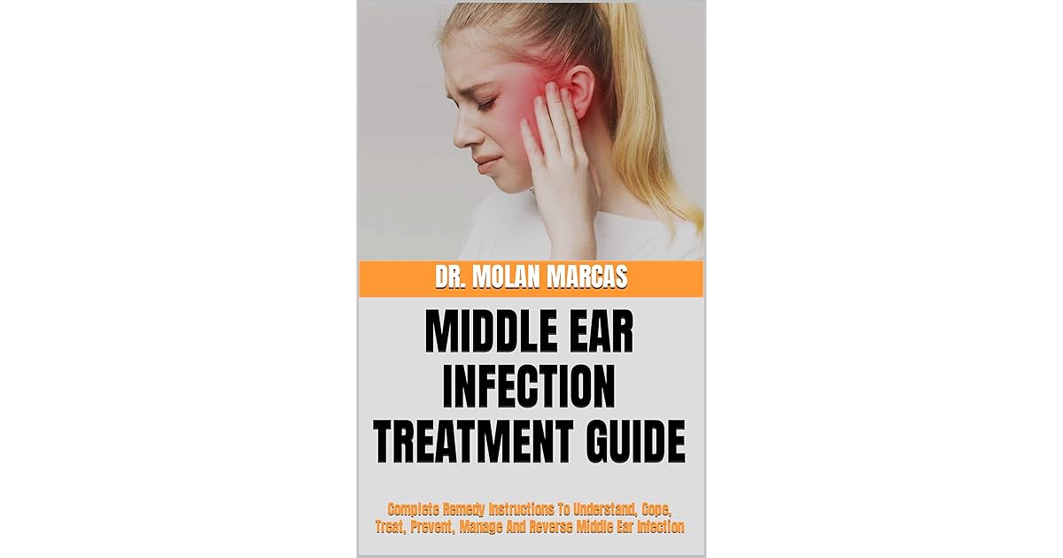 MIDDLE EAR INFECTION TREATMENT GUIDE : Complete Remedy Instructions To ...