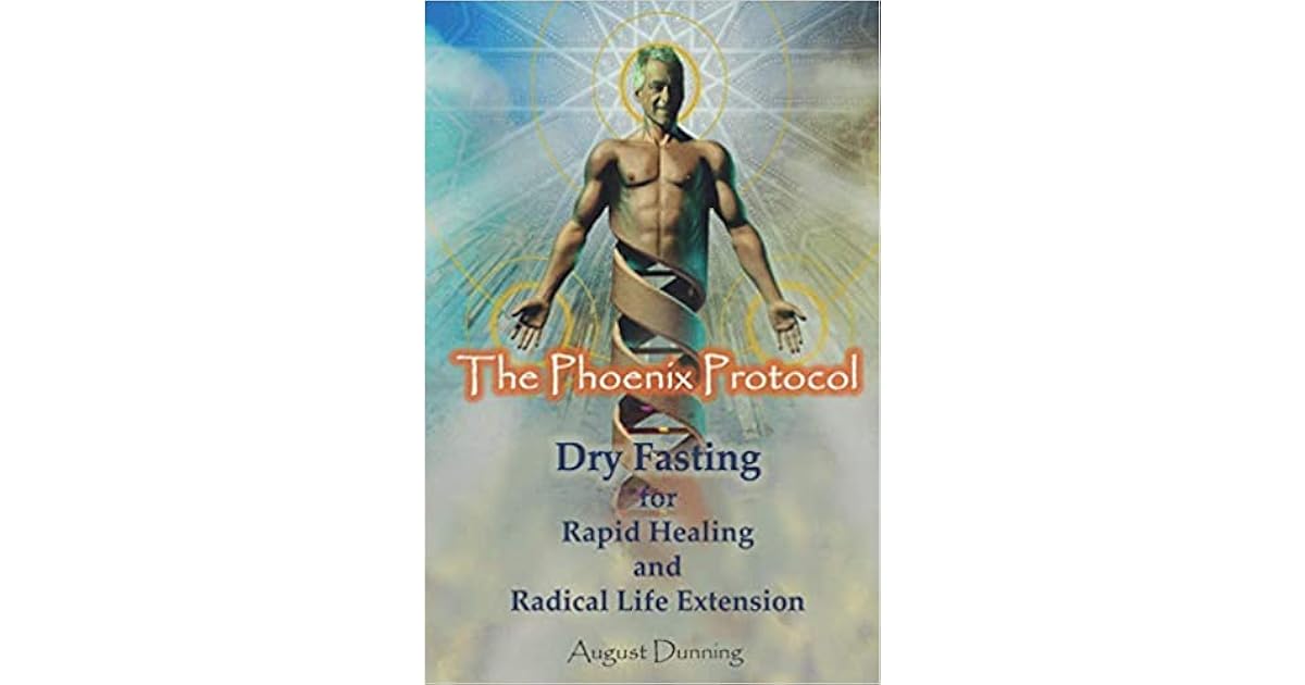The Phoenix Protocol Dry Fasting for Rapid Healing and Radical Life Extension: Functional ...