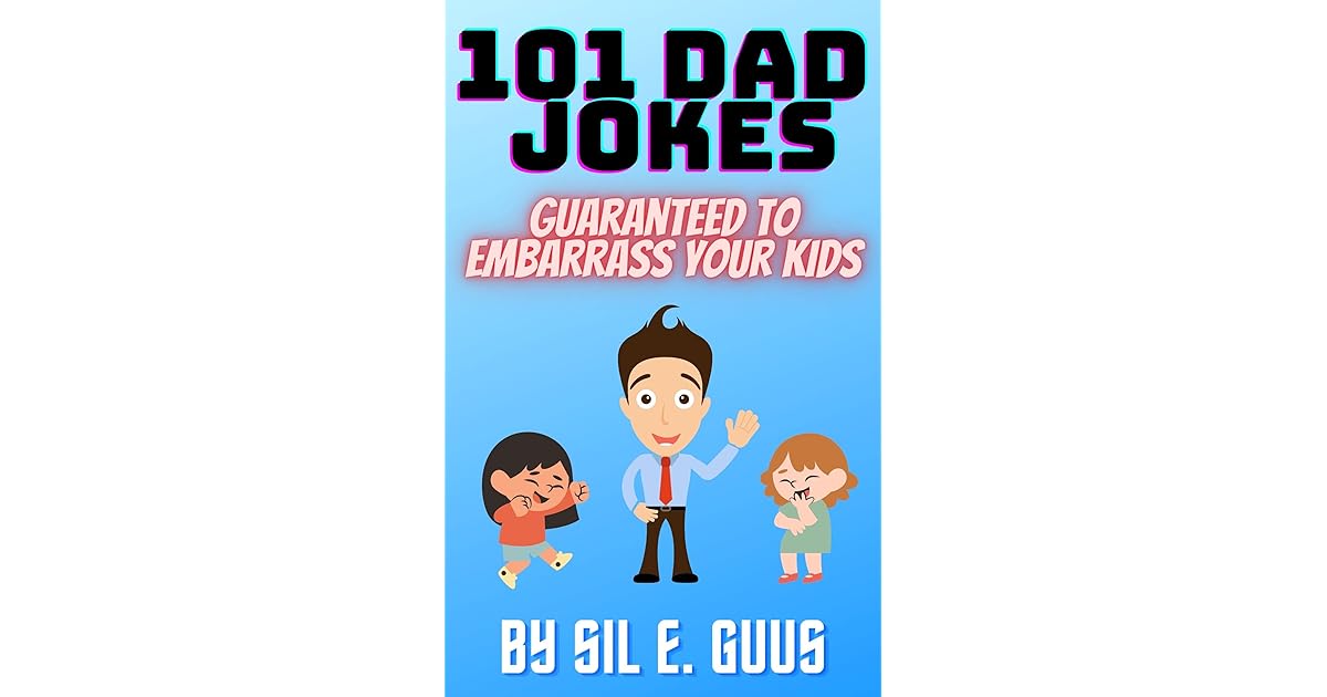 101 Dad Jokes: Guaranteed To Embarrass Your Kids by Sil E. Guus