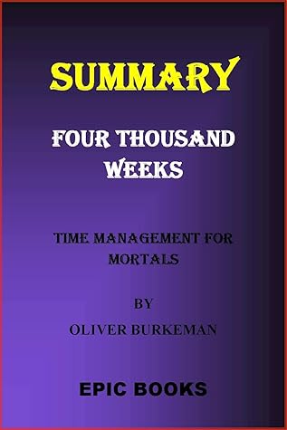 SUMMARY OF FOUR THOUSAND WEEKS : Time Management for Mortals BY OLIVER ...