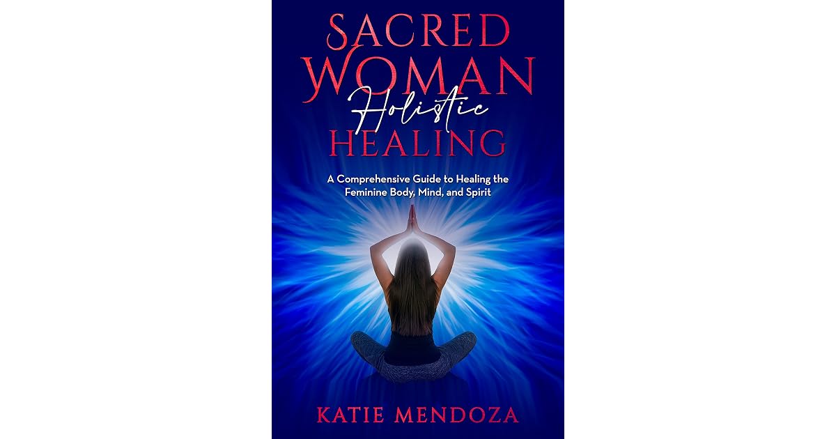Sacred Woman Holistic Healing: A Comprehensive Guide to Healing the ...