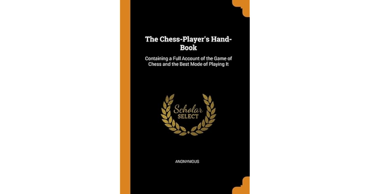 The Chess-Player's Hand-Book: Containing a Full Account of the Game of ...