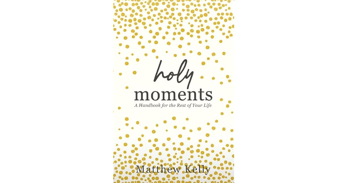 Holy Moments: A handbook for the rest of your life by Matthew Kelly