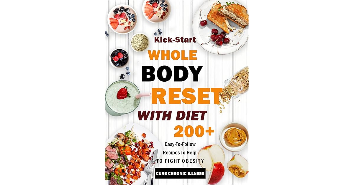 Kick-Start Whole Body Reset With Diet: 200+ Easy-To-Follow Recipes To Help To Fight Obesity ...