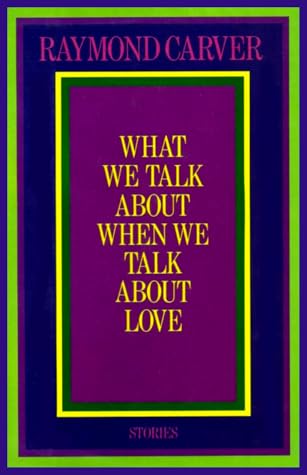 What We Talk About When We Talk About Love: Stories by Raymond Carver