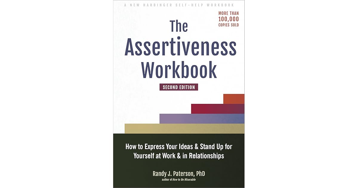 The Assertiveness Workbook: How to Express Your Ideas and Stand Up for ...