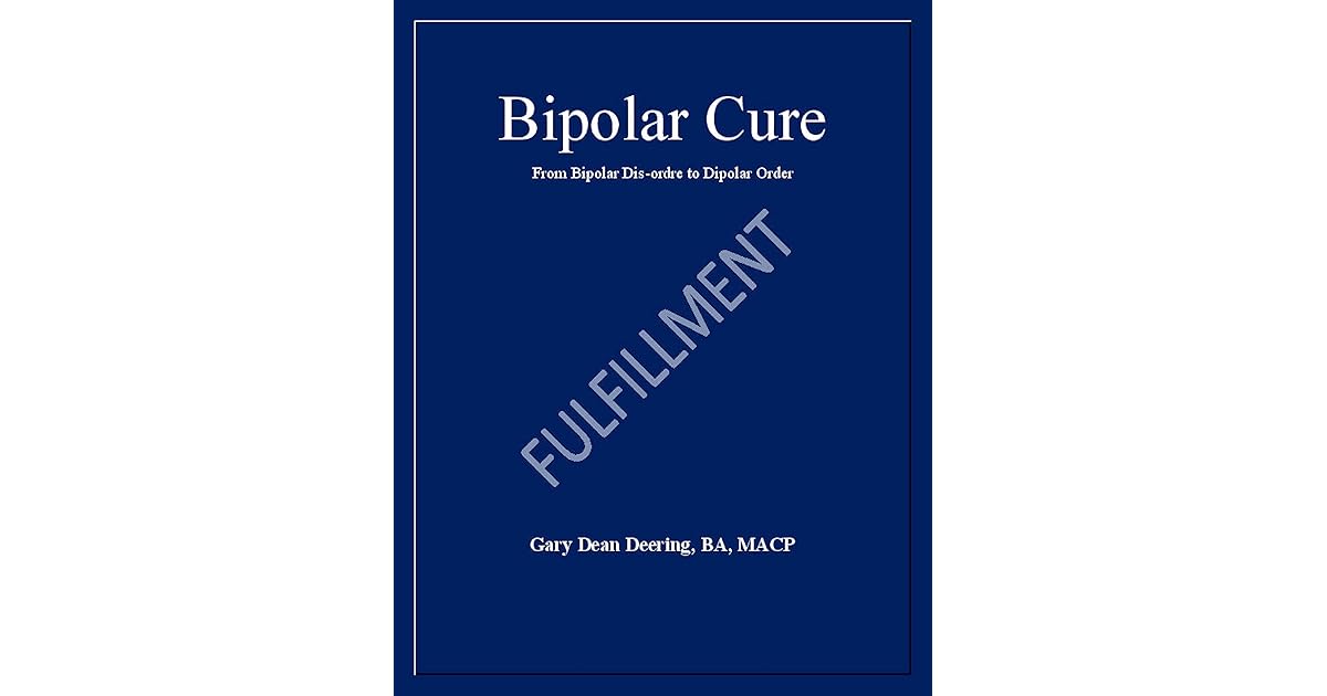 Bipolar Cure: From Bipolar Dis-ordre to Dipolar Order by Gary Dean Deering