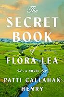 The Secret Book of Flora Lea by Patti Callahan Henry