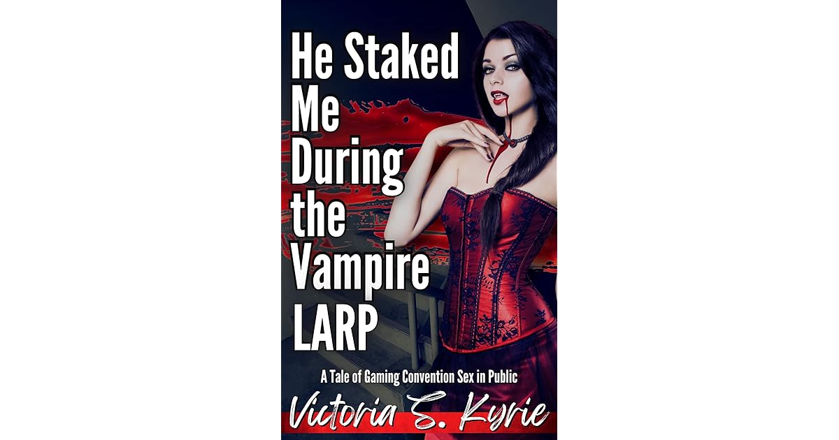 He Staked Me During the Vampire LARP: A Tale of Gaming Convention Sex In Public by Victoria S. Kyrie
