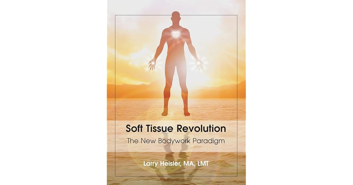 Soft Tissue Revolution: The New Bodywork Paradigm by MA LMT Larry Heisler