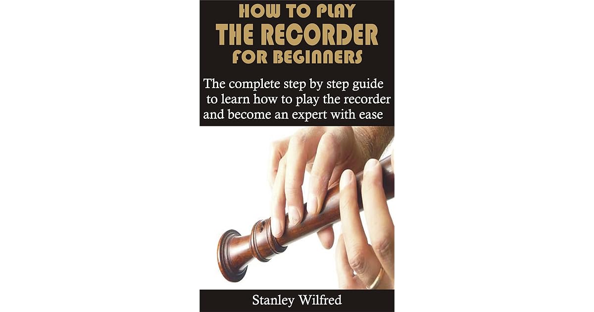 HOW TO PLAY THE RECORDER FOR BEGINNERS: The complete step by step guide ...