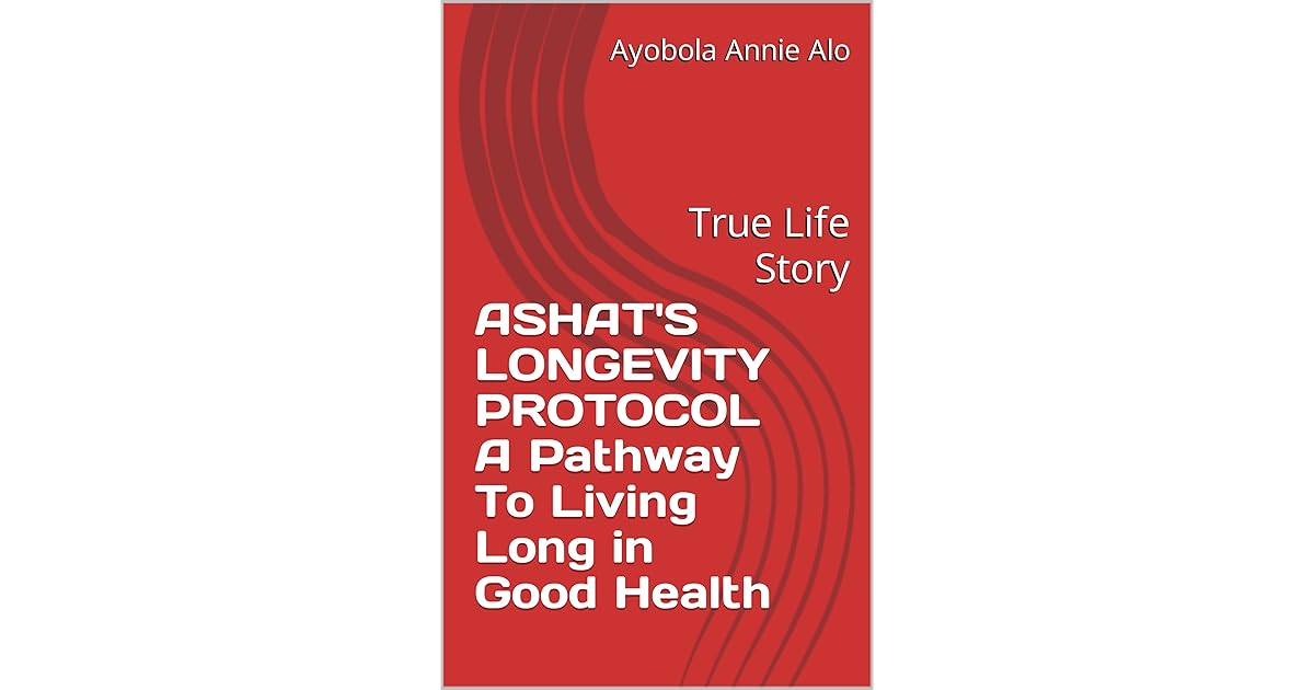 ASHAT'S LONGEVITY PROTOCOL A Pathway To Living Long in Good Health: True Life Story by Ayobola ...