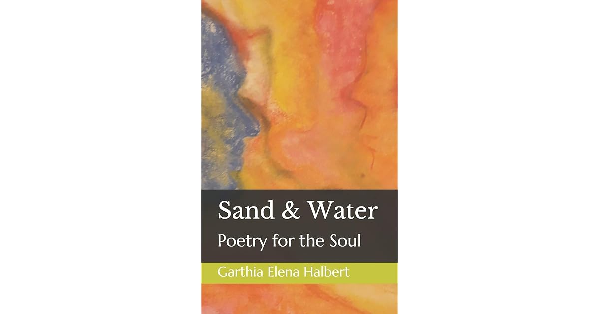 Sand & Water: Poetry for the Soul by Garthia Elena Halbert