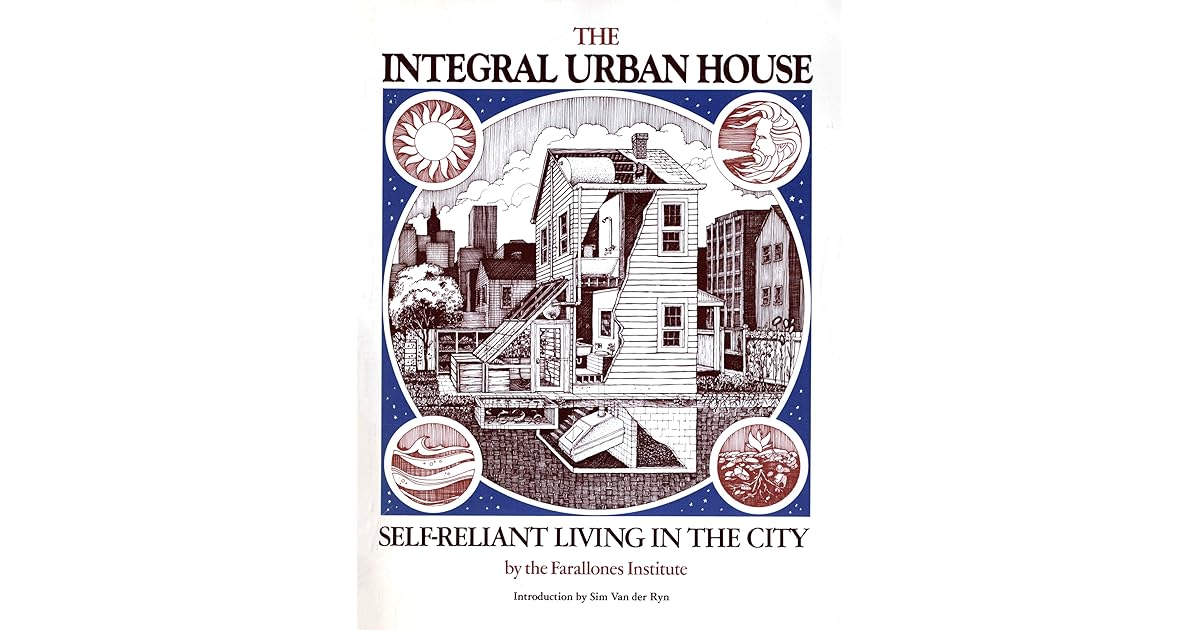 The Integral Urban House: Self Reliant Living in the City by Farallones ...
