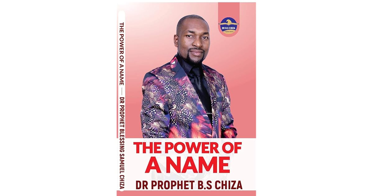THE POWER OF A NAME: WHAT'S IN A NAME by Dr. Prophet Blessing Samuel Chiza